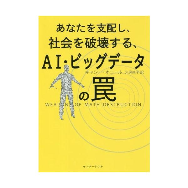 【発売日：2018年06月20日】キャシー・オニール/著 久保尚子/訳/あなたを支配し、社会を破壊する、AI・ビッグデータの罠 / 原タイトル:WEAPONS OF MATH DESTRUCTION、メディア：BOOK、発売日：2018/0...