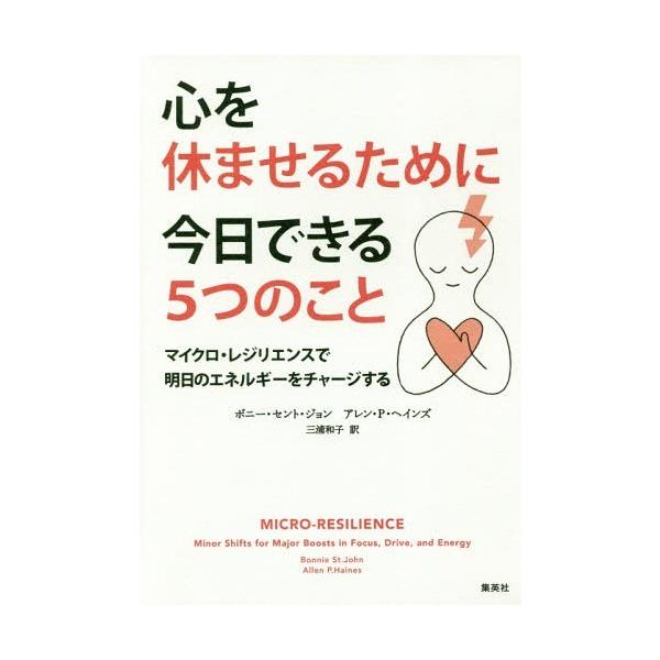 【発売日：2018年06月24日】ボニー・セント・ジョン/著 アレン・P・ヘインズ/著 三浦和子/訳/心を休ませるために今日できる5つのこと マイクロ・レジリエンスで明日のエネルギーをチャージする / 原タイトル:MICRO-RESILIE...
