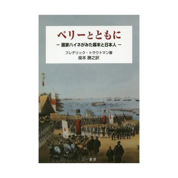 【発売日：2018年07月16日】ハイネ/〔著〕 フレデリック・トラウトマン/著 座本勝之/訳/ペリーとともに 画家ハイネがみた幕末と日本人 / 原タイトル:With Perry to Japan、メディア：BOOK、発売日：2018/07...
