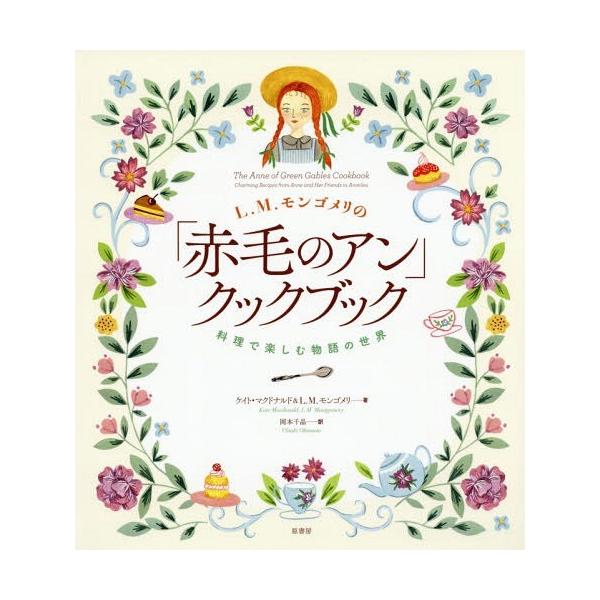 【発売日：2018年07月20日】ケイト・マクドナルド/著 L.M.モンゴメリ/著 岡本千晶/訳/L.M.モンゴメリの「赤毛のアン」クックブック 料理で楽しむ物語の世界 / 原タイトル:THE ANNE OF GREEN GABLES CO...