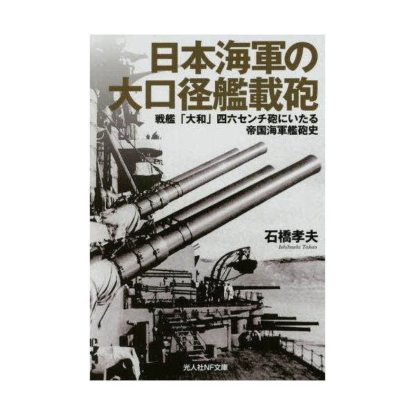 【発売日：2018年07月23日】石橋孝夫/著/日本海軍の大口径艦載砲 戦艦「大和」四六センチ砲にいたる帝国海軍艦砲史 (光人社NF文庫)、メディア：BOOK、発売日：2018/07、重量：176g、商品コード：NEOBK-2255233、...