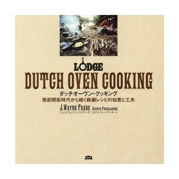 【発売日：2018年07月26日】ジェイ・ウェイン・フィアーズ/著 カズヨ・フリードランダー/訳/ダッチオーヴン・クッキング 西部開拓時代から続く鉄鍋レシピの知恵と工夫 / 原タイトル:LODGE DUTCH OVEN COOKING (A...