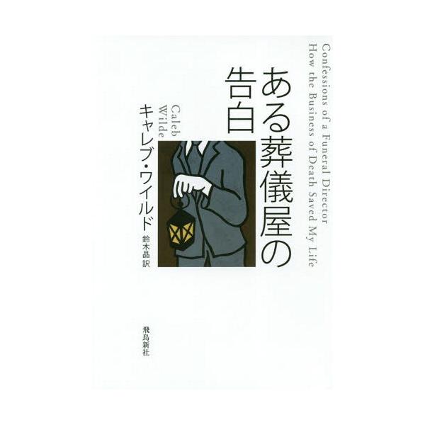 【発売日：2018年08月11日】キャレブ・ワイルド/著 鈴木晶/訳/ある葬儀屋の告白 / 原タイトル:Confessions of a Funeral Director、メディア：BOOK、発売日：2018/08、重量：340g、商品コー...