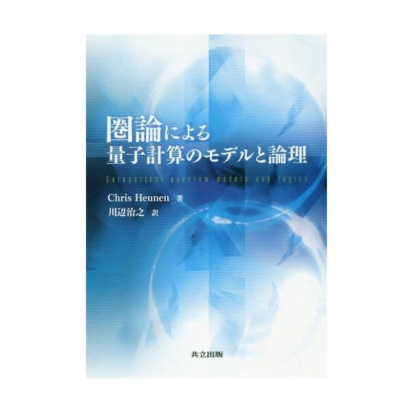 【発売日：2018年08月12日】ChrisHeunen/著 川辺治之/訳/圏論による量子計算のモデルと論理 / 原タイトル:Categorical Quantum Models and Logics、メディア：BOOK、発売日：2018/...