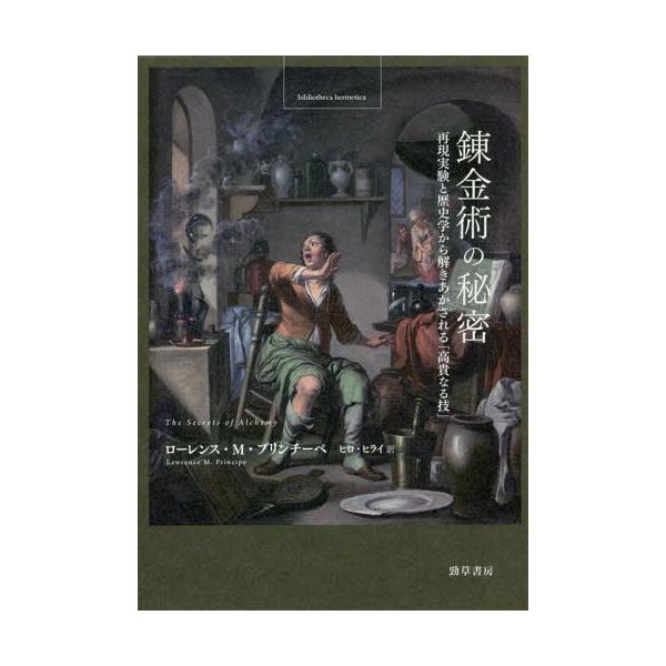 【発売日：2018年08月26日】ローレンス・M・プリンチーペ/著 ヒロ・ヒライ/訳/錬金術の秘密 再現実験と歴史学から解きあかされる「高貴なる技」 / 原タイトル:THE SECRETS OF ALCHEMY (bibliotheca)、...
