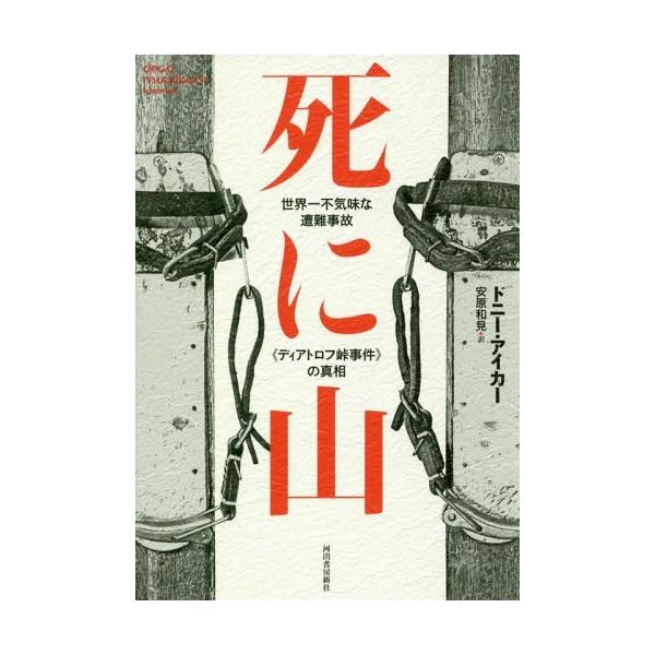 【発売日：2018年08月26日】ドニー・アイカー/著 安原和見/訳/死に山 世界一不気味な遭難事故《ディアトロフ峠事件》の真相 / 原タイトル:dead mountain、メディア：BOOK、発売日：2018/08、重量：525g、商品コ...