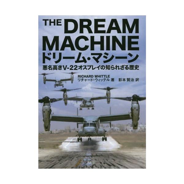 【発売日：2018年09月02日】リチャード・ウィッテル/著 影本賢治/訳/ドリーム・マシーン 悪名高きV-22オスプレイの知られざる歴史 / 原タイトル:THE DREAM MACHINE、メディア：BOOK、発売日：2018/09、重量...