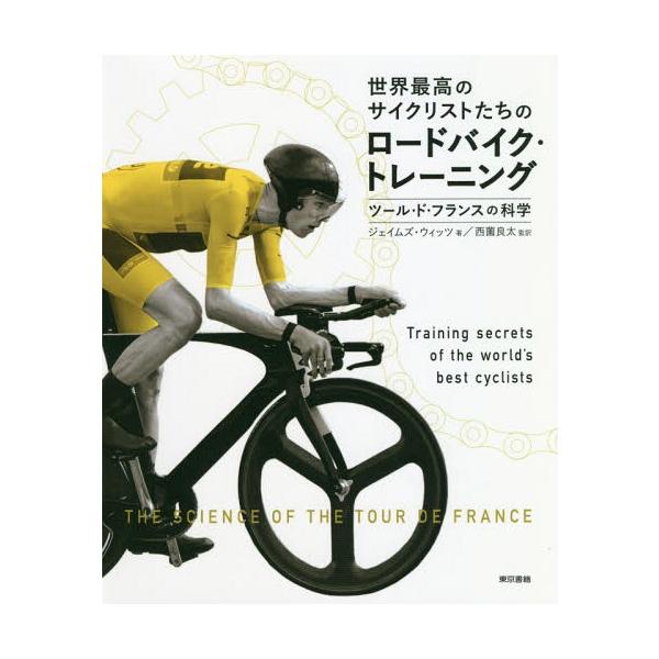【発売日：2018年09月01日】ジェイムズ・ウィッツ/著 西薗良太/監訳/世界最高のサイクリストたちのロードバイク・トレーニング ツール・ド・フランスの科学 / 原タイトル:THE SCIENCE OF THE TOUR DE FRANC...