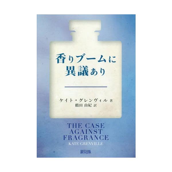 【発売日：2018年09月08日】ケイト・グレンヴィル/著 鶴田由紀/訳/香りブームに異議あり / 原タイトル:The Case against Fragrance、メディア：BOOK、発売日：2018/09、重量：340g、商品コード：N...