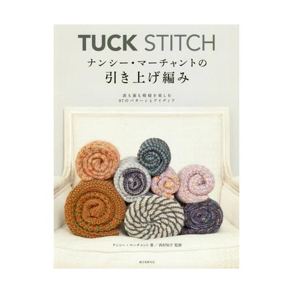 【発売日：2018年09月09日】ナンシー・マーチャント/著 西村知子/監修/TUCK STITCHナンシー・マーチャントの引き上げ編み 表も裏も模様を楽しむ97のパターンとアイディア / 原タイトル:TUCK STITCHES・Sophi...