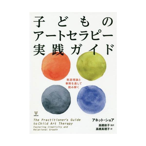 【発売日：2018年09月12日】アネット・ショア/著 高橋依子/監訳 高橋真理子/訳/子どものアートセラピー実践ガイド 発達理論と事例を通して読み解く / 原タイトル:The Practitioner’s Guide to Child A...
