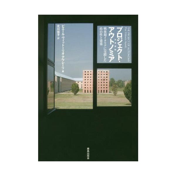 【発売日：2018年09月17日】ピエール・ヴィットーリオ・アウレーリ/著 北川佳子/訳/プロジェクト・アウトノミア 戦後期イタリアに交錯した政治性と建築 / 原タイトル:THE PROJECT OF AUTONOMY、メディア：BOOK、...