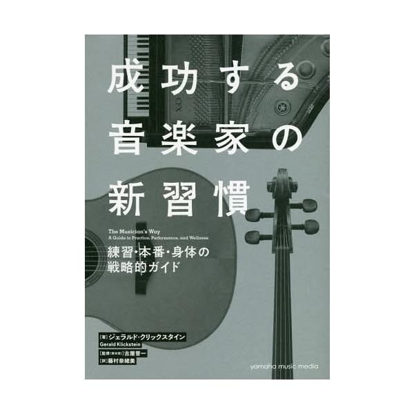 【発売日：2018年09月23日】ジェラルド・クリックスタイン/著 古屋晋一/監修 藤村奈緒美/訳/成功する音楽家の新習慣 練習・本番・身体の戦略的ガイド / 原タイトル:The Musician’s Way、メディア：BOOK、発売日：2...