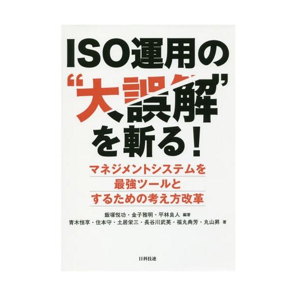 【発売日：2018年09月23日】飯塚悦功/編著 金子雅明/編著 平林良人/編著 青木恒享/著 住本守/著 土居栄三/著 長谷川武英/著 福丸典芳/著 丸山昇/著/ISO運用の“大誤解”を斬る! マネジメントシステムを最強ツールとするための...