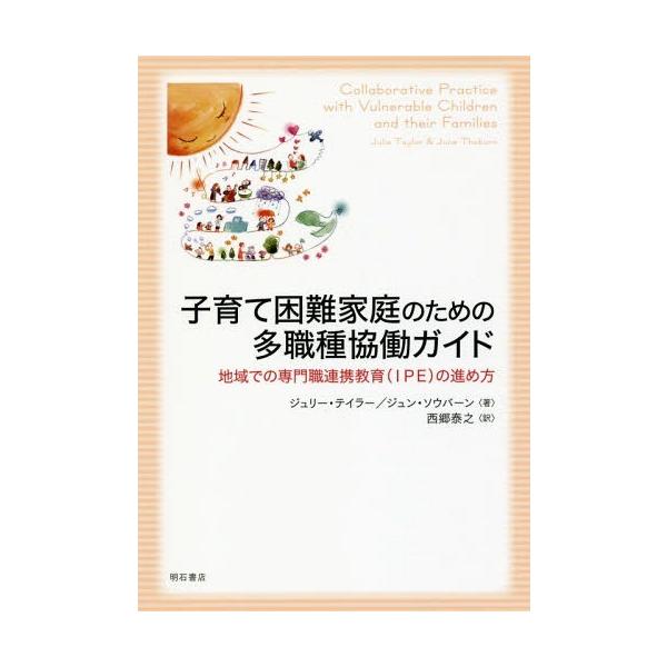 【発売日：2018年09月28日】ジュリー・テイラー/著 ジュン・ソウバーン/著 西郷泰之/訳/子育て困難家庭のための多職種協働ガイド 地域での専門職連携教育〈IPE〉の進め方 / 原タイトル:COLLABORATIVE PRACTICE ...