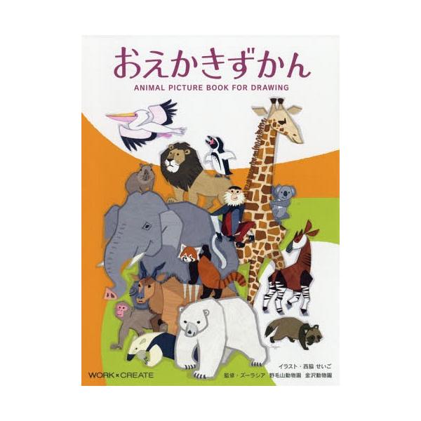【発売日：2018年11月23日】西脇せいご/イラスト ズーラシア/監修 野毛山動物園/監修 金沢動物園/監修/おえかきずかん ANIMAL PICTURE BOOK FOR DRAWING (WORK×CREATEシリーズ)、メディア：B...