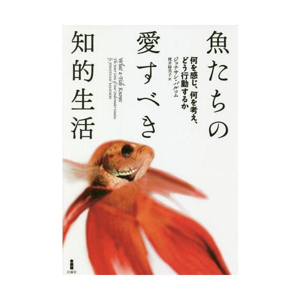 【発売日：2018年10月21日】ジョナサン・バルコム/著 桃井緑美子/訳/魚たちの愛すべき知的生活 何を感じ、何を考え、どう行動するか / 原タイトル:WHAT A FISH KNOWS、メディア：BOOK、発売日：2018/10、重量：...