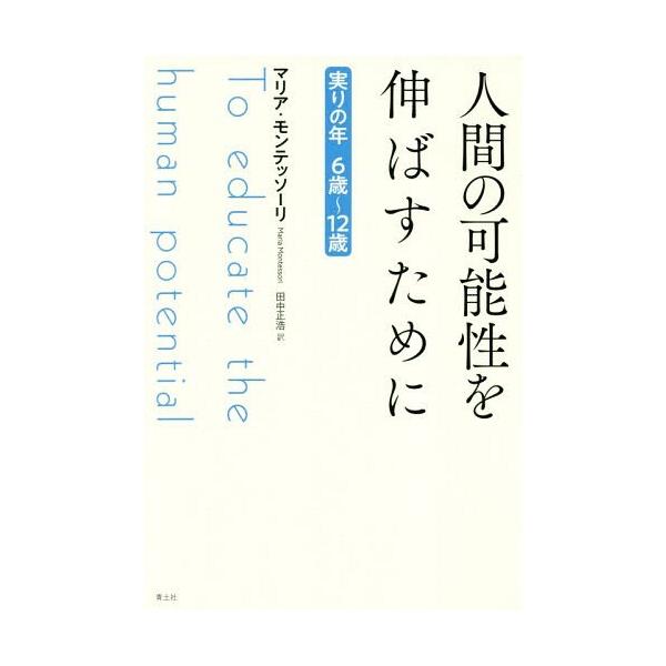【発売日：2018年10月27日】マリア・モンテッソーリ/著 田中正浩/訳/人間の可能性を伸ばすために 実りの年6歳〜12歳 / 原タイトル:TO EDUCATE THE HUMAN POTENTIAL、メディア：BOOK、発売日：2018...