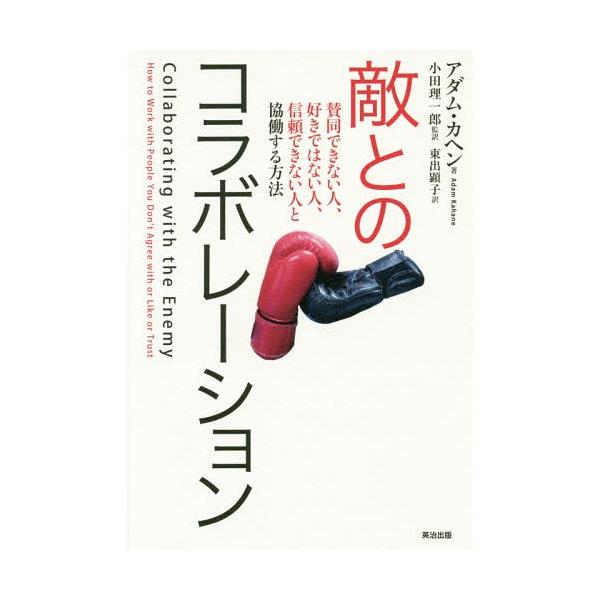 【発売日：2018年10月28日】アダム・カヘン/著 小田理一郎/監訳 東出顕子/訳/敵とのコラボレーション 賛同できない人、好きではない人、信頼できない人と協働する方法 / 原タイトル:COLLABORATING WITH THE ENE...
