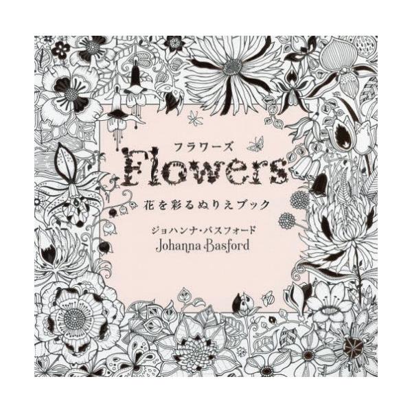 【発売日：2018年11月07日】ジョハンナ・バスフォード/著 〔西本かおる/訳〕/フラワーズ 花を彩るぬりえブック / 原タイトル:World of Flowers、メディア：BOOK、発売日：2018/11、重量：540g、商品コード：...