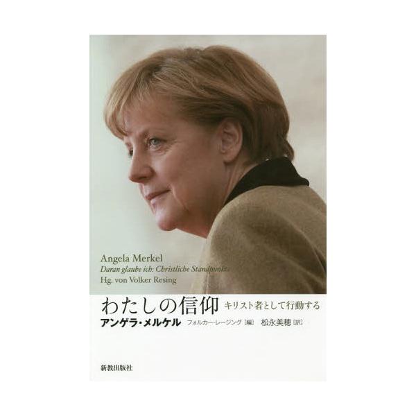 【発売日：2018年11月28日】アンゲラ・メルケル/著 フォルカー・レージング/編 松永美穂/訳/わたしの信仰 キリスト者として行動する / 原タイトル:Daran glaube ich、メディア：BOOK、発売日：2018/11、重量：...
