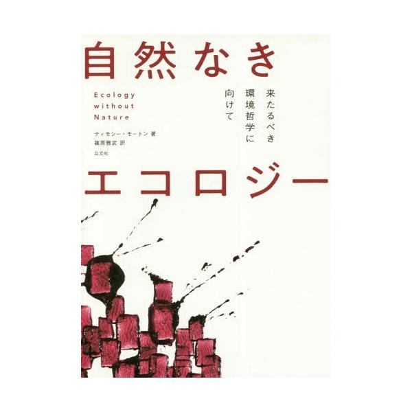 【発売日：2018年11月23日】ティモシー・モートン/著 篠原雅武/訳/自然なきエコロジー 来たるべき環境哲学に向けて / 原タイトル:ECOLOGY WITHOUT NATURE、メディア：BOOK、発売日：2018/11、重量：340...