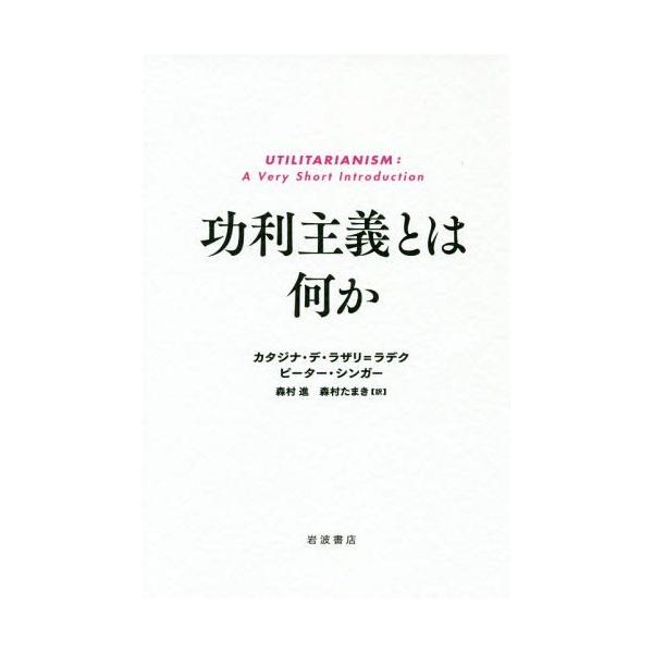 【発売日：2018年11月28日】カタジナ・デ・ラザリ=ラデク/〔著〕 ピーター・シンガー/〔著〕 森村進/訳 森村たまき/訳/功利主義とは何か / 原タイトル:UTILITARIANISM、メディア：BOOK、発売日：2018/11、重量...