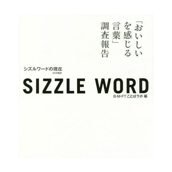 【発売日：2018年11月30日】B・M・FTことばラボ/著/sizzle word 2018 シズルワードの現在 「おいしいを感じる言葉」調査報告 [2018改訂]、メディア：BOOK、発売日：2018/11、重量：340g、商品コード：...