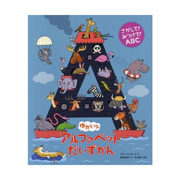 【発売日：2018年12月07日】アラン・サンダース/作 高津由紀子/訳 外山節子/監修/ゆかいなアルファベットだいずかん さがして!みつけて!ABC / 原タイトル:The Alphabet of Alphabets、メディア：BOOK、...