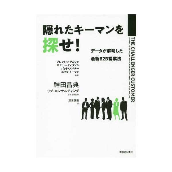 【発売日：2018年12月15日】ブレント・アダムソン/共著 マシュー・ディクソン/共著 パット・スペナー/共著 ニック・トーマン/共著 神田昌典/日本語版監修 リブ・コンサルティング/日本語版監修 三木俊哉/訳/隠れたキーマンを探せ! デ...