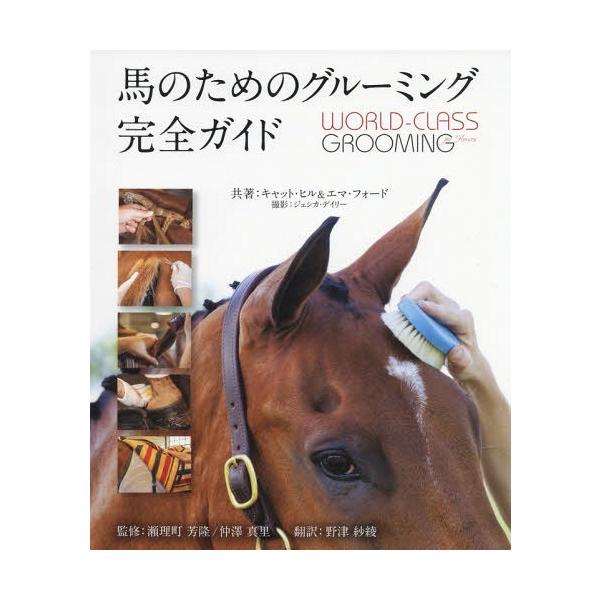 【発売日：2018年12月17日】キャット・ヒル/共著 エマ・フォード/共著 ジェシカ・デイリー/撮影 瀬理町芳隆/監修 仲澤真里/監修 野津紗綾/訳/馬のためのグルーミング完全ガイド / 原タイトル:World‐Class Groomin...