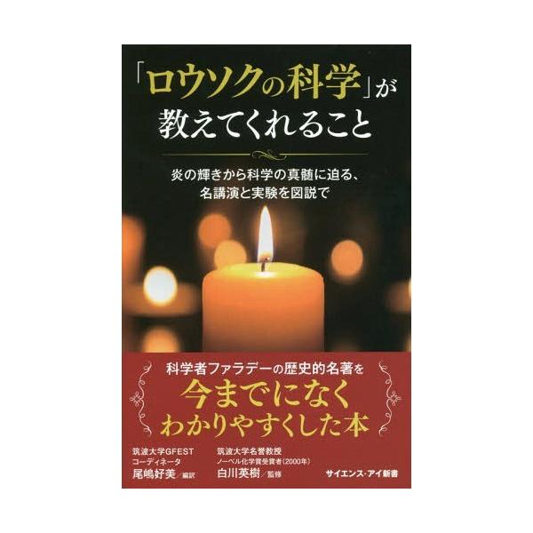 【発売日：2018年12月17日】マイケル・ファラデー/原著 ウィリアム・クルックス/原著 尾嶋好美/編訳 白川英樹/監修/「ロウソクの科学」が教えてくれること 炎の輝きから科学の真髄に迫る、名講演と実験を図説で / 原タイトル:A Cou...