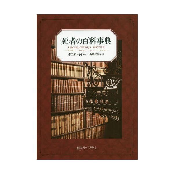 【発売日：2018年12月21日】ダニロ・キシュ/著 山崎佳代子/訳/死者の百科事典 / 原タイトル:ENCIKLOPEDIJA MRTVIH (創元ライブラリ)、メディア：BOOK、発売日：2018/12、重量：150g、商品コード：NE...
