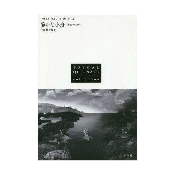 【発売日：2018年12月27日】パスカル・キニャール/著 小川美登里/訳/静かな小舟 / 原タイトル:LA BARQUE SILENCIEUSE (パスカル・キニャール・コレクション 最後の王国 6)、メディア：BOOK、発売日：2018...