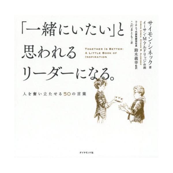 【発売日：2019年01月18日】サイモン・シネック/著 イーサン・M・アルドリッジ/作画 鈴木義幸/監訳 こだまともこ/訳/「一緒にいたい」と思われるリーダーになる。 人を奮い立たせる50の言葉 / 原タイトル:TOGETHER IS B...