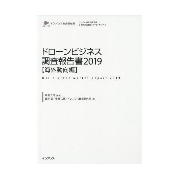 【発売日：2019年01月28日】春原久徳/監修 田中亘/著 春原久徳/著 インプレス総合研究所/著/ドローンビジネス調査報告書 2019海外動向編 (インプレス総合研究所〈新産業調査レポートシリーズ〉)、メディア：BOOK、発売日：201...