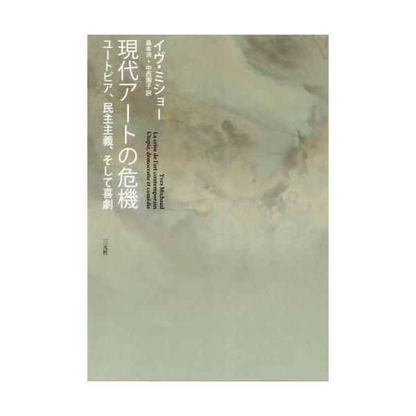 【発売日：2019年01月28日】イヴ・ミショー/著 島本浣/訳 中西園子/訳/現代アートの危機 ユートピア、民主主義、そして喜劇 / 原タイトル:La crise de l’art contemporain、メディア：BOOK、発売日：2...