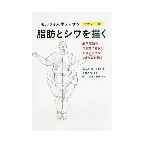 【発売日：2019年02月28日】ミシェル・ローリセラ/著 布施英利/監修 ダコスタ吉村花子/訳/脂肪とシワを描く / 原タイトル:Graisse et plis de peau (モルフォ人体デッサンミニシリーズ)、メディア：BOOK、発...