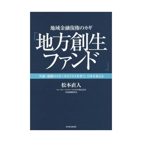 【発売日：2019年03月03日】松本直人/著/地域金融復権のカギ「地方創生ファンド」 共感・感動のスモールビジネスを育て、日本を変える、メディア：BOOK、発売日：2019/03、重量：340g、商品コード：NEOBK-2336058、J...