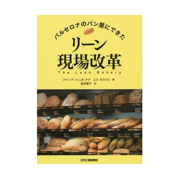 【発売日：2019年03月22日】ファン・アントニオ・テナ/著 エミ・カストロ/著 成沢俊子/訳/バルセロナのパン屋にできたリーン現場改革 / 原タイトル:THE LEAN BAKERY、メディア：BOOK、発売日：2019/03、重量：3...
