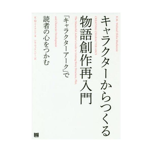 【発売日：2019年03月24日】K.M.ワイランド/著 シカ・マッケンジー/訳/キャラクターからつくる物語創作再入門 「キャラクターアーク」で読者の心をつかむ / 原タイトル:CREATING CHARACTER ARCS、メディア：BO...