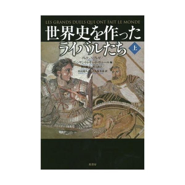 【発売日：2019年03月29日】アレクシス・ブレゼ/編 ヴァンサン・トレモレ・ド・ヴィレール/編 神田順子/訳 村上尚子/訳 田辺希久子/訳 大久保美春/訳/世界史を作ったライバルたち 上 / 原タイトル:LES GRANDS DUELS...