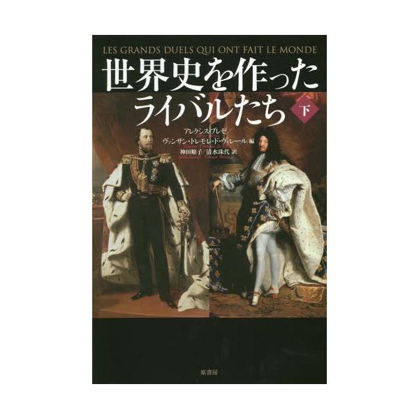 【発売日：2019年03月29日】アレクシス・ブレゼ/編 ヴァンサン・トレモレ・ド・ヴィレール/編 神田順子/訳 清水珠代/訳/世界史を作ったライバルたち 下 / 原タイトル:LES GRANDS DUELS QUI ONT FAIT LE...