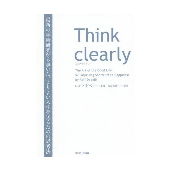 【発売日：2019年04月03日】ロルフ・ドベリ/著 安原実津/訳/Think clearly 最新の学術研究から導いた、よりよい人生を送るための思考法 / 原タイトル:DIE KUNST DES GUTEN LEBENS、メディア：BOO...