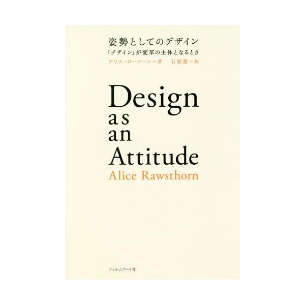 【発売日：2019年04月27日】アリス・ローソーン/著 石原薫/訳/姿勢としてのデザイン 「デザイン」が変革の主体となるとき / 原タイトル:Design as an Attitude、メディア：BOOK、発売日：2019/04、重量：5...