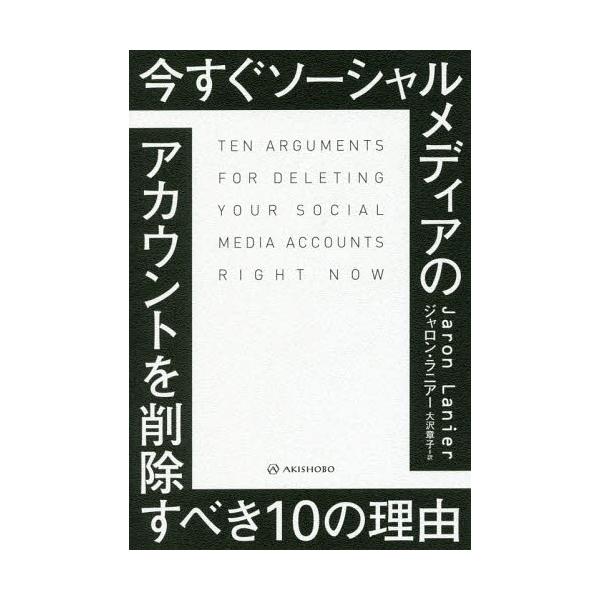 【発売日：2019年04月27日】ジャロン・ラニアー/著 大沢章子/訳/今すぐソーシャルメディアのアカウントを削除すべき10の理由 / 原タイトル:TEN ARGUMENTS FOR DELETING YOUR SOCIAL MEDIA A...