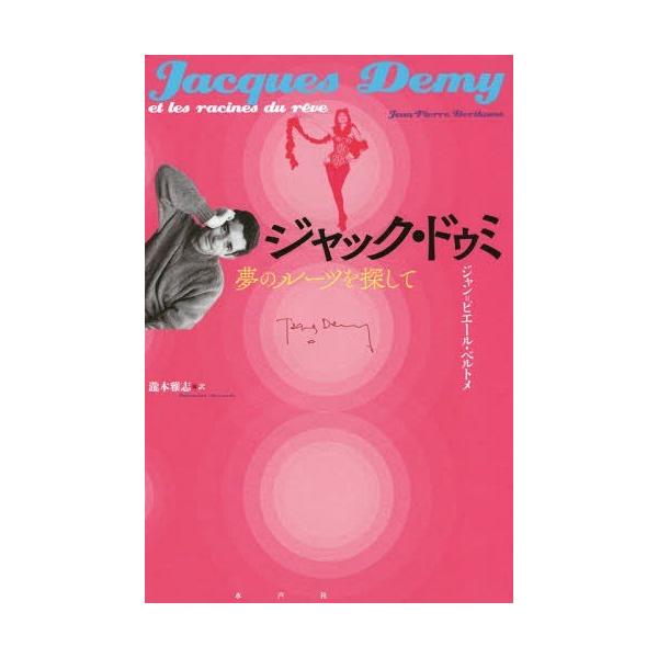 【発売日：2019年05月19日】ジャン=ピエール・ベルトメ/著 瀧本雅志/訳/ジャック・ドゥミ 夢のルーツを探して / 原タイトル:JACQUES DEMY ET LES RACINES DU REVE、メディア：BOOK、発売日：201...