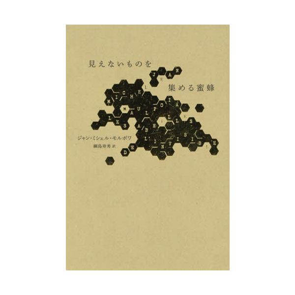 【発売日：2019年05月28日】ジャン=ミシェル・モルポワ/著 綱島寿秀/訳/見えないものを集める蜜蜂 / 原タイトル:LES ABEILLES DE L’INVISIBLE、メディア：BOOK、発売日：2019/05、重量：261g、商...