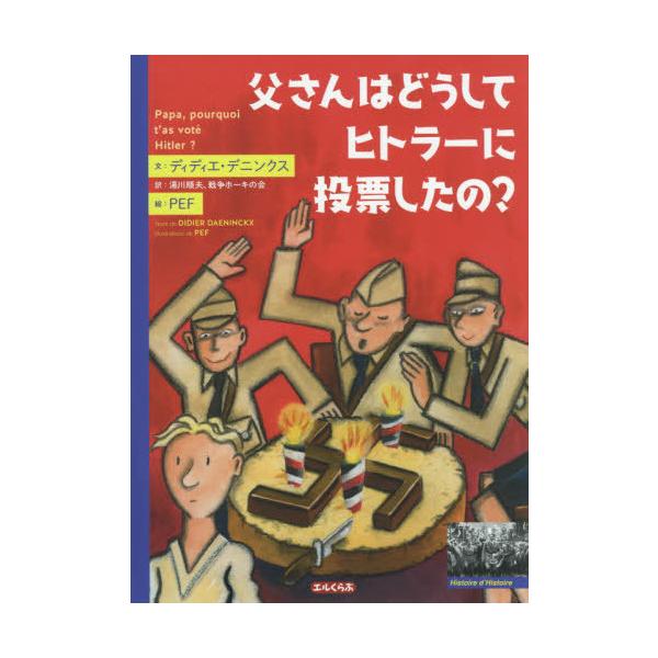 【発売日：2019年07月18日】ディディエ・デニンクス/文 PEF/絵 湯川順夫/訳 戦争ホーキの会/訳/父さんはどうしてヒトラーに投票したの? / 原タイトル:Papa pourquoi t’as vote Hitler? (エルくらぶ...