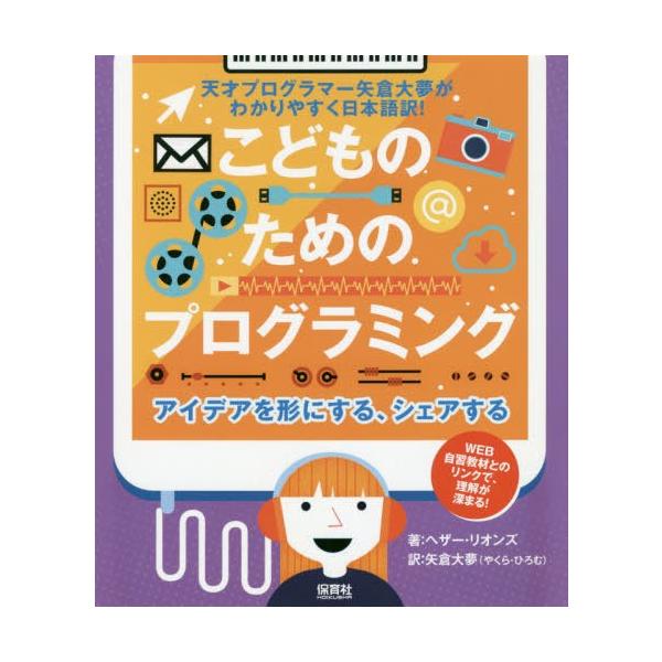 【発売日：2019年07月19日】ヘザー・リオンズ/著 矢倉大夢/訳/アイデアを形にする、シェアする 天才プログラマー矢倉大夢がわかりやすく日本語訳! / 原タイトル:KIDS GET CODING CREATE WATCH AND SEN...